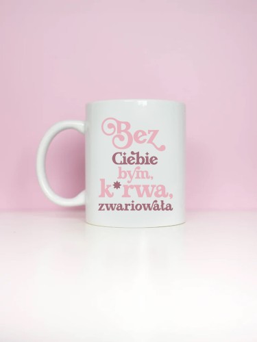 Kubek biały błyszczący - Bez Ciebie bym, k*rwa, zwariowała